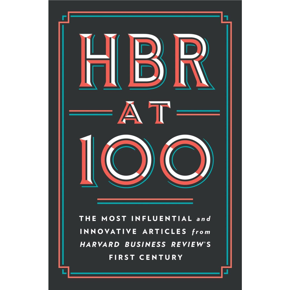 HBR AT 100: THE MOST ESSENTIAL INFLUENTIAL AND INNOVATIVE ARTICLES FROM HBR S FIRST 100 YEARS | B2S